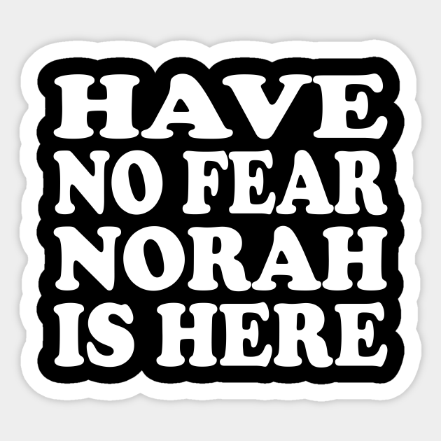 Funny Have No Fear Norah Is Here Funny Have No Fear Norah Is Here Sticker Teepublic